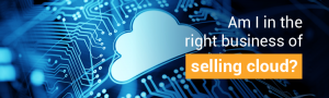 Am I in the right business of selling cloud?