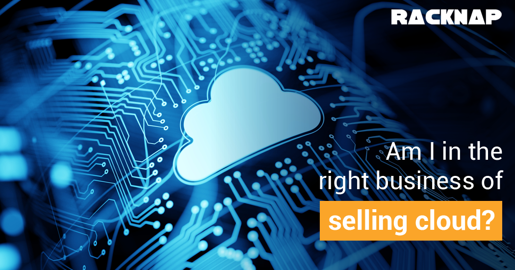 Am I in the right business of selling cloud?